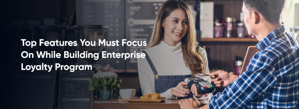 Top Features You Must Focus On While Building Enterprise Loyalty Program