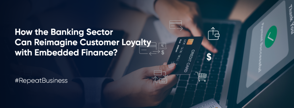How the Banking Sector Can Reimagine Customer Loyalty with Embedded Finance?
