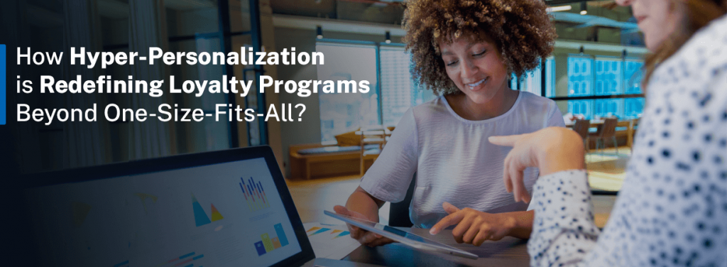 How Hyper-Personalization is Redefining Loyalty Programs Beyond One-Size-Fits-All?