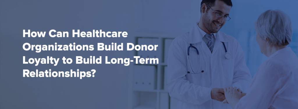 How Can Healthcare Organizations Build Donor Loyalty to Build Long-Term ...